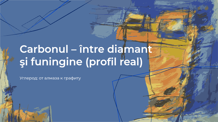 [Презентация] Carbonul – între diamant şi funingine (profil real)