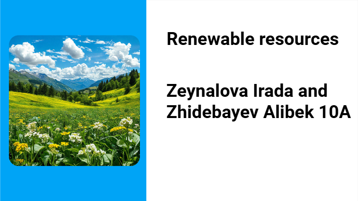 [Презентация] Renewable resources Zeynalova Irada and Zhidebayev Alibek 10A